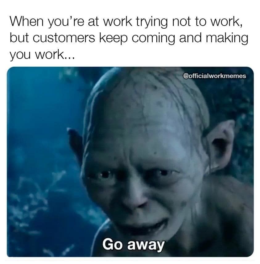When You're At Work Trying Not To Work, But Customers Keep Coming And ...