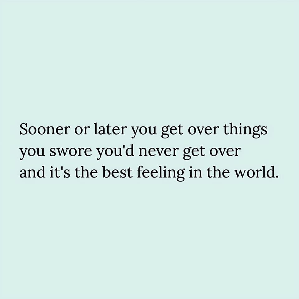 Sooner Or Later You Get Over Things You Swore You'd Never Get Over And ...