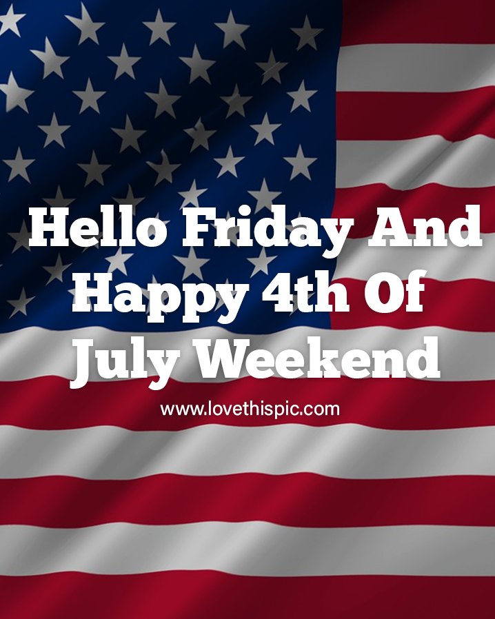 Hello Friday And Happy 4th Of July Weekend Pictures, Photos, and Images ...