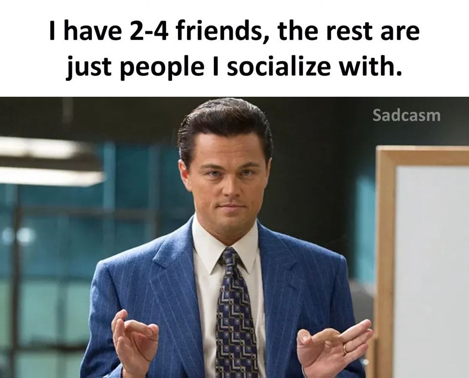 I Have 2-4 Friends, The Rest Are Just People I Socialize With. Pictures ...