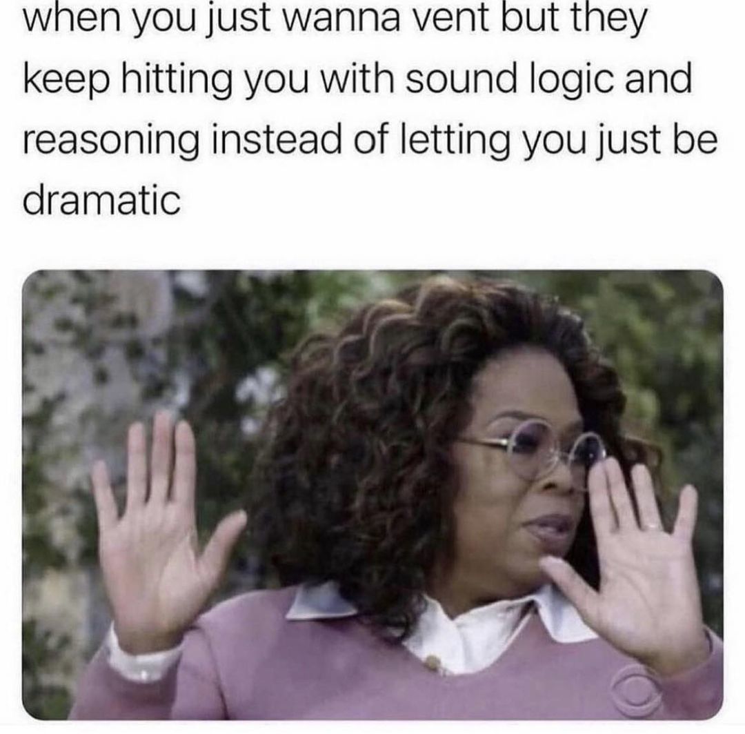 When You Just Wanna Vent But They Keep Hitting You With Sound Logic And ...