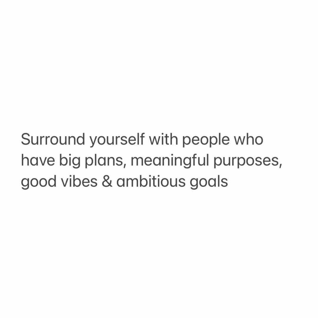 Surround Yourself With People Who Have Big Plans, Meaningful Purposes, Good Vibes & Ambitious ...