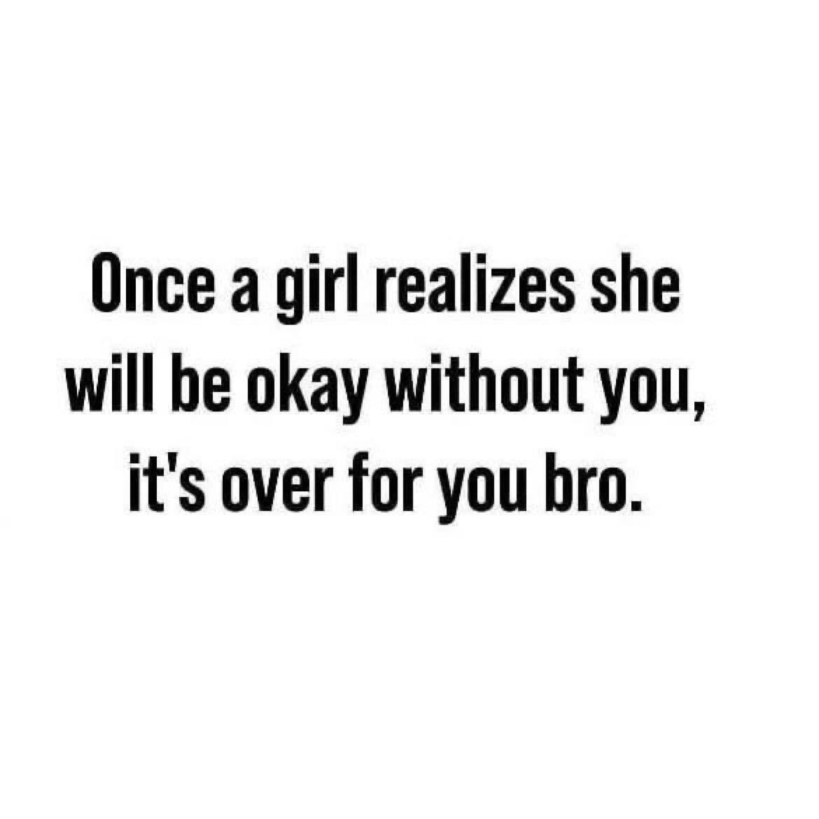Once A Girl Realizes She Will Be Okay Without You, It's Over For You ...