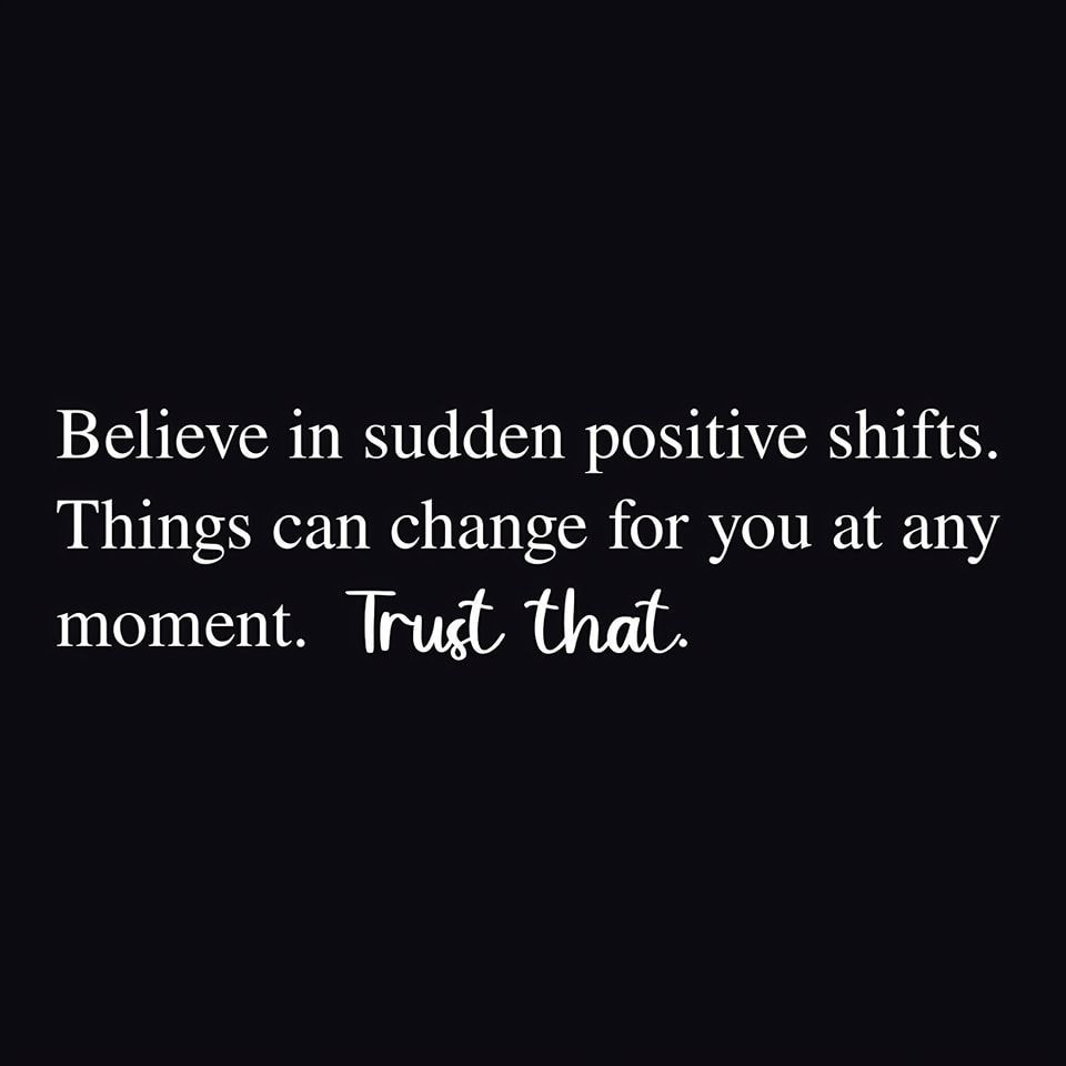 Believe In Sudden Positive Shifts. Things Can Change For You At Any ...