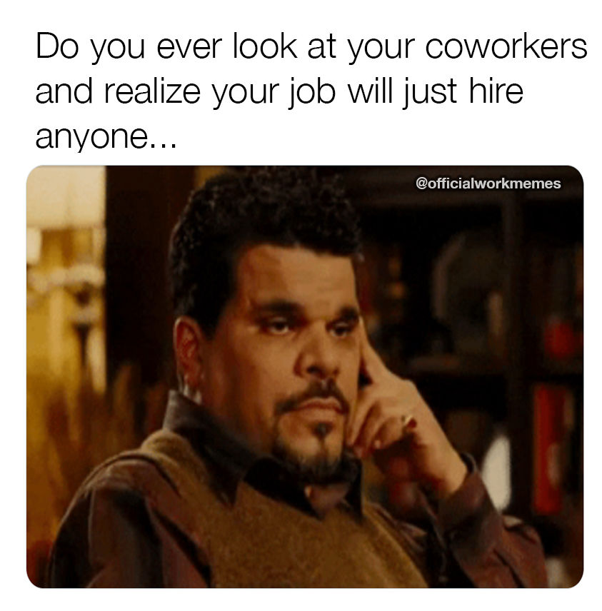 Do You Ever Look At Your Coworkers And Realize Your Job Will Just Hire ...