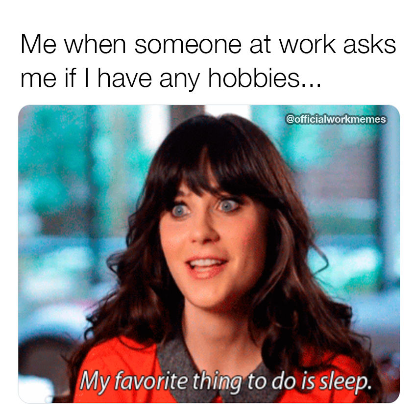 Me When Someone At Work Asks Me If I Have Any Hobbies... Pictures ...