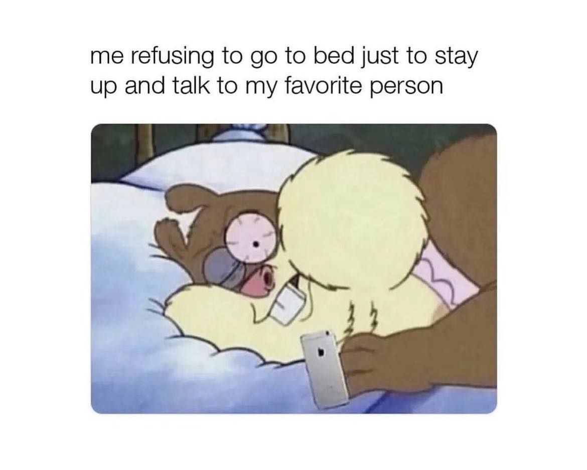 Me Refusing To Go To Bed Just To Stay Up And Talk To My Favorite Person ...
