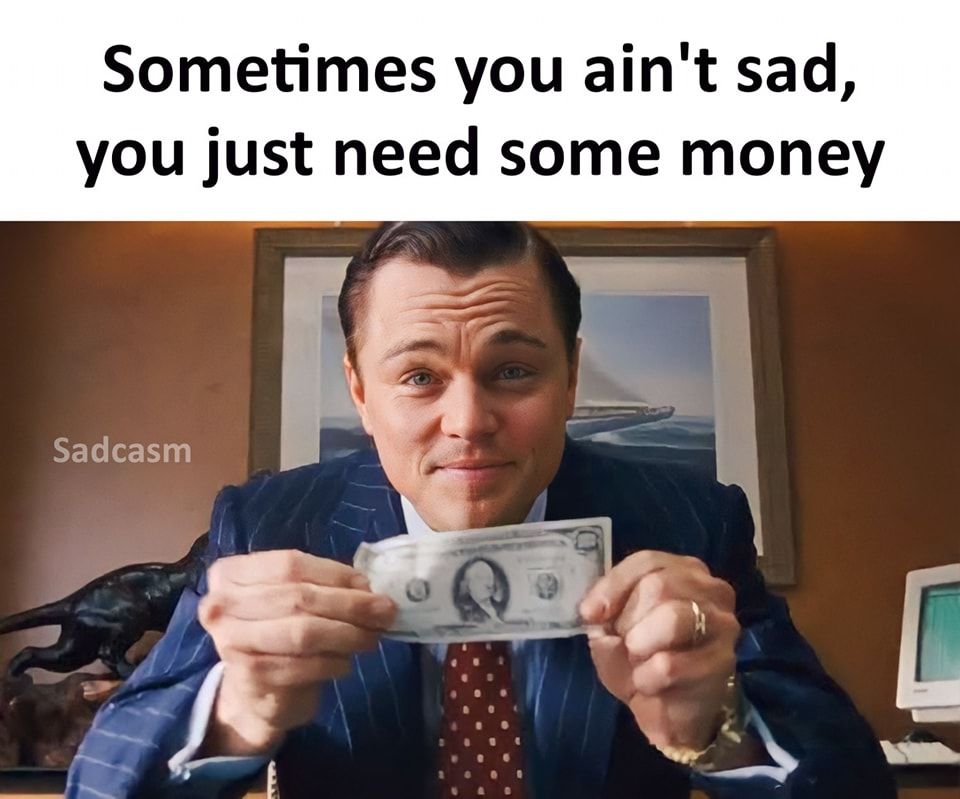 Sometimes You Ain't Sad, You Just Need Some Money Pictures, Photos, and ...