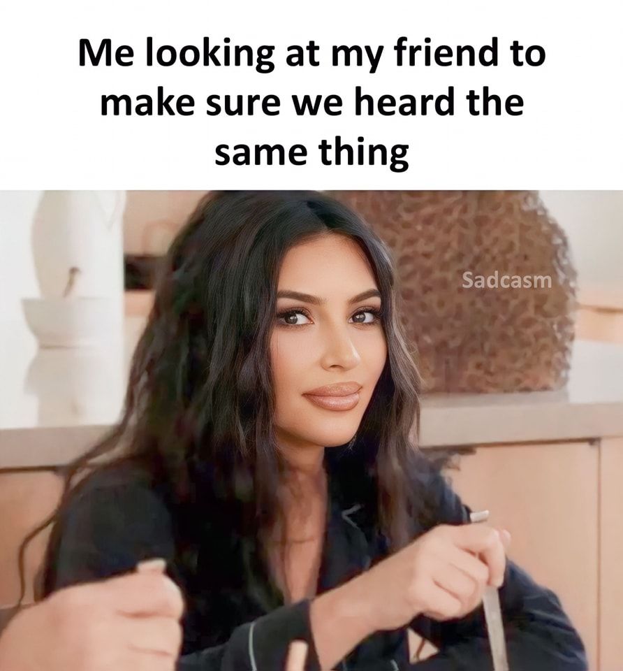 Me Looking At My Friend To Make Sure We Heard The Same Thing Pictures ...