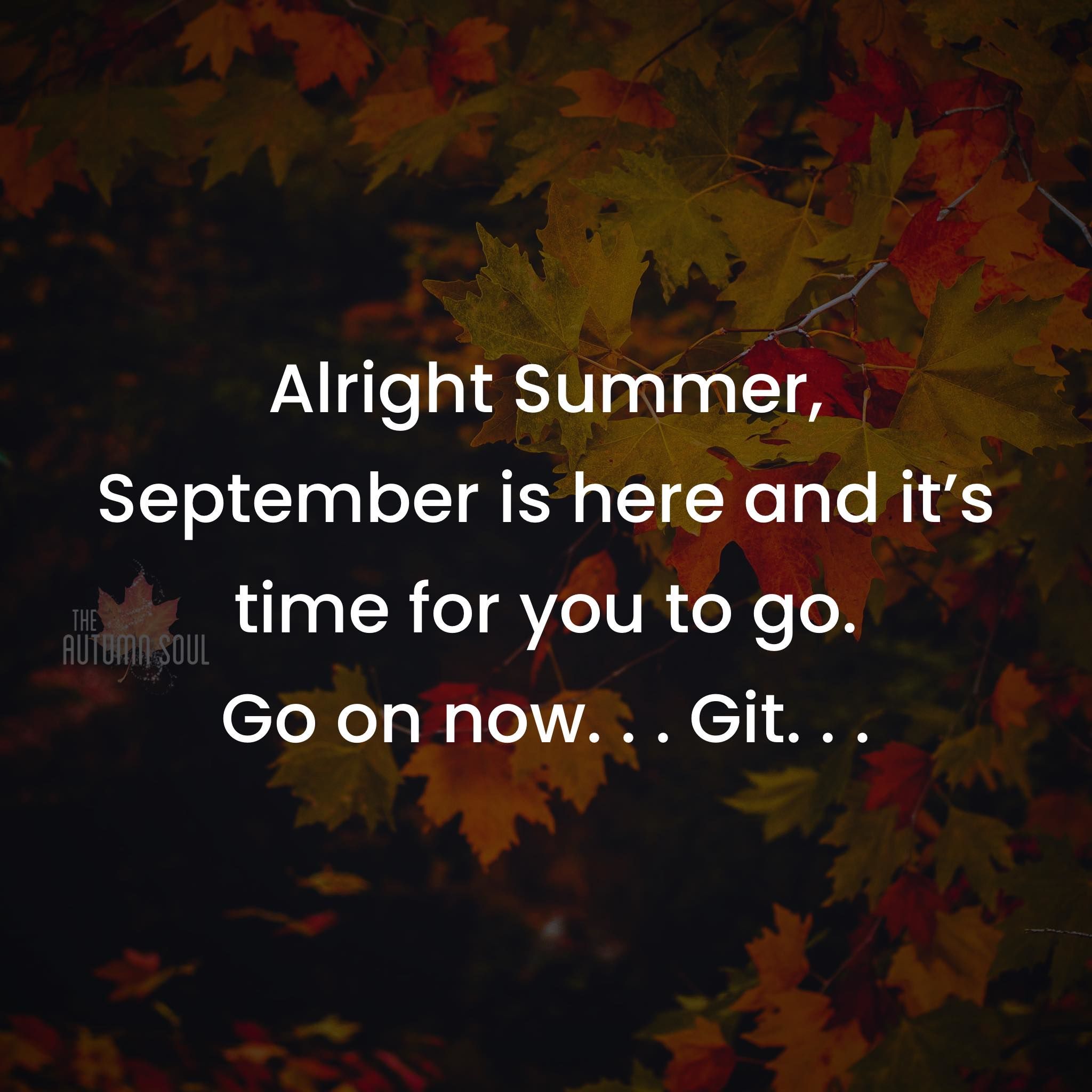 Alright Summer, September Is Here And It's Time For You To Go. Go On ...