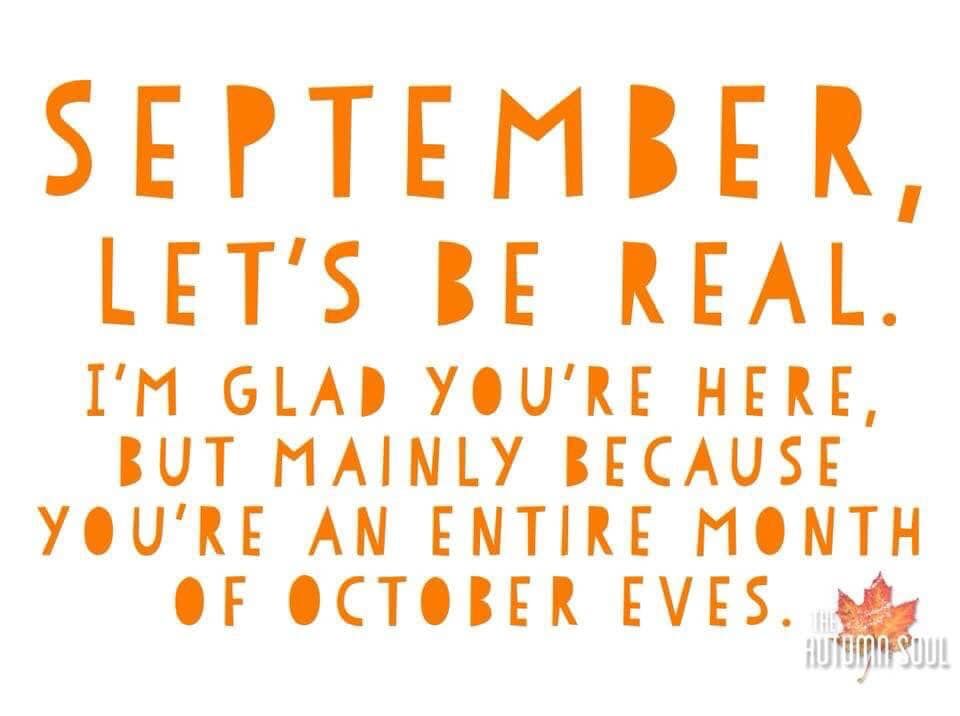 September, Let's Be Real. I'm Glad You're Here But Mainly Because You ...