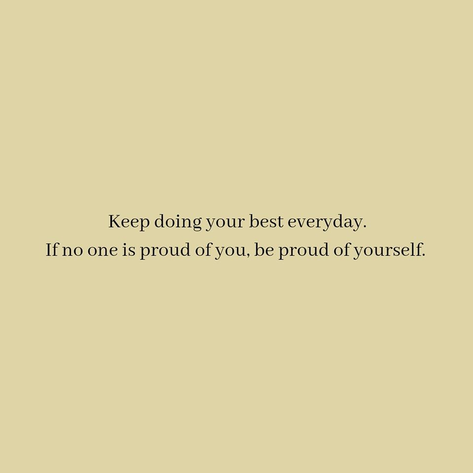 Keep Doing Your Best Everyday. If No One Is Proud Of You, Be Proud Of ...