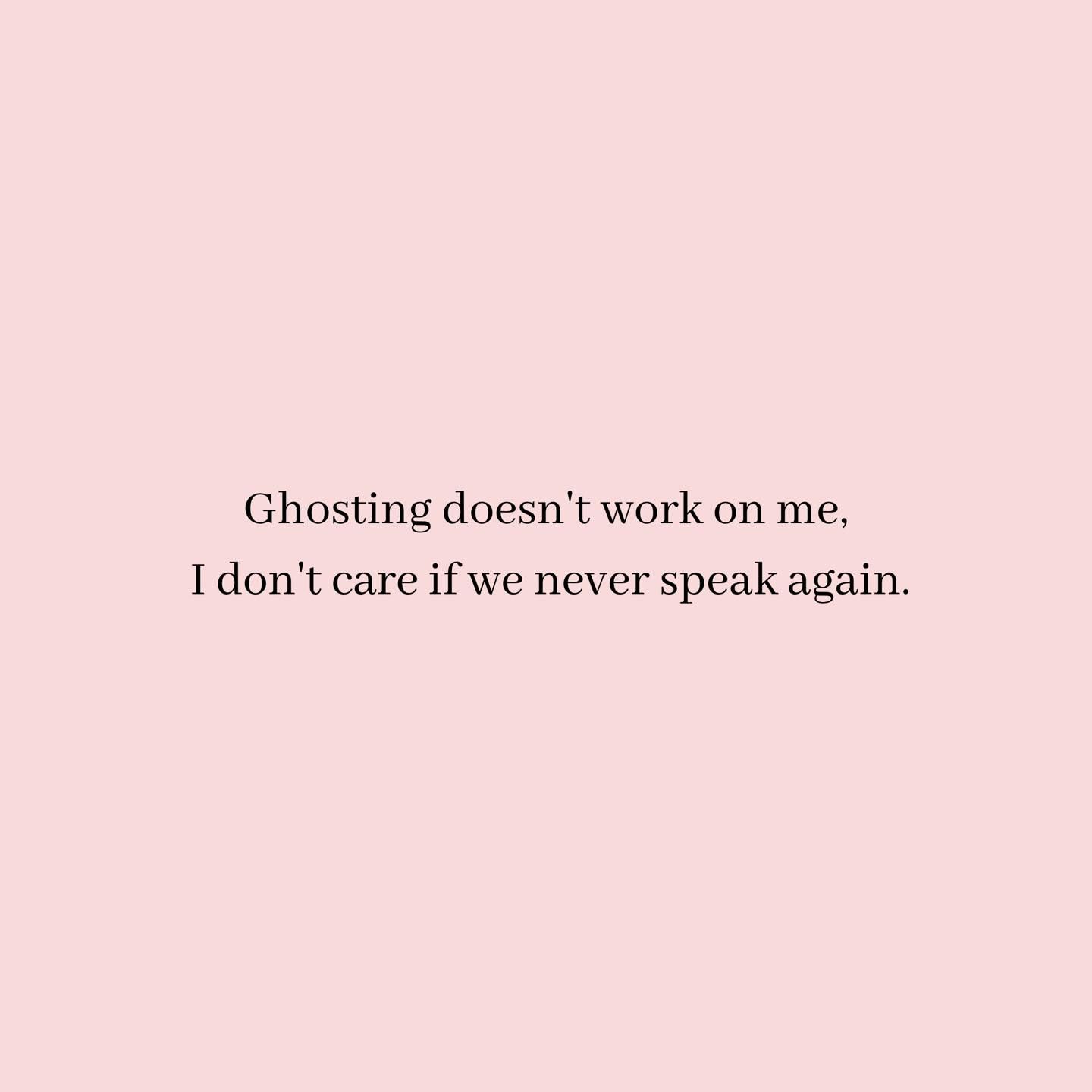 Ghosting Doesn't Work On Me, I Don't Care If We Never Speak Again ...