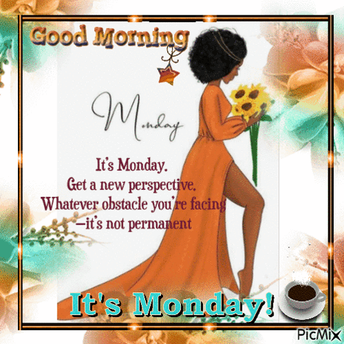 Today Is Monday. Good Morning. Get A New Perspective. Whatever Obstacle You're Facing, It's Not ...