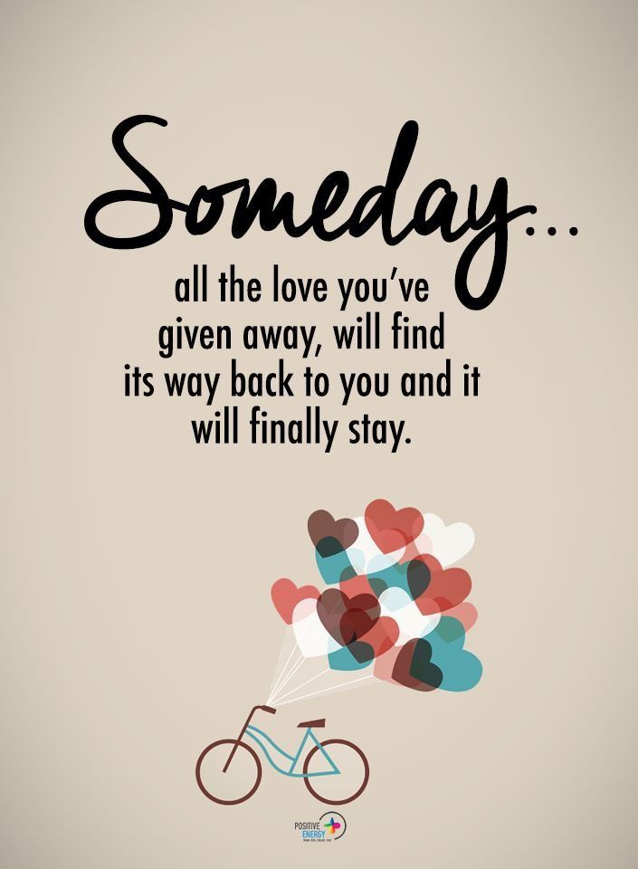 Someday All The Love You've Given Away Will Find It's Way Back To You ...