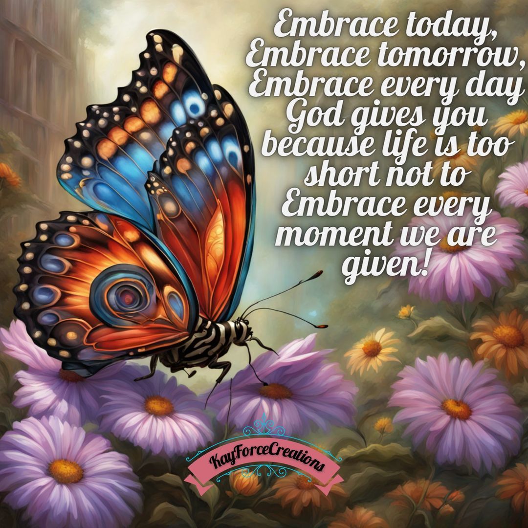 Embrace Today, Embrace Tomorrow, Embrace Every Day God Gives You ...