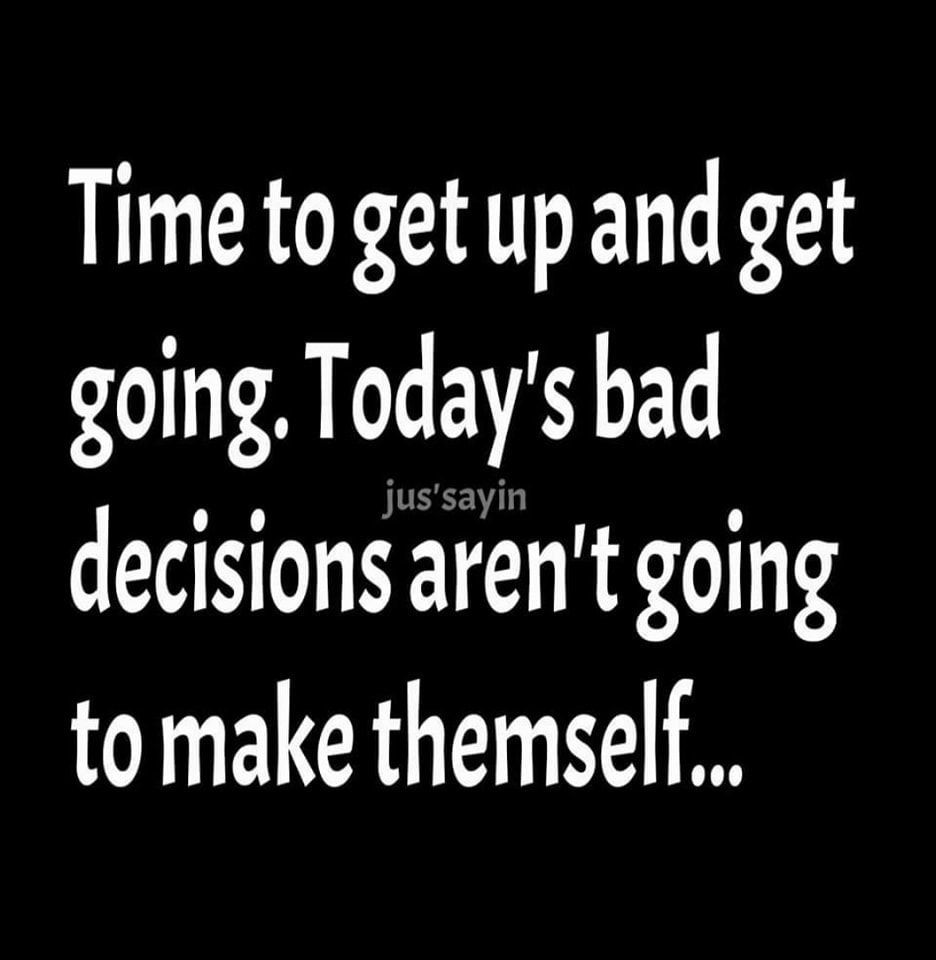 Time To Get Up And Get Going. Today's Bad Decisions Aren't Going To ...