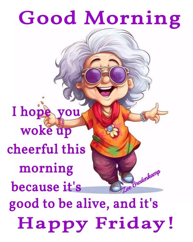 I Hope You Woke Up Cheerful This Morning Because It's Good To Be Alive ...
