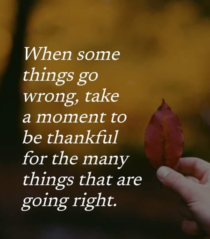 When Some Things Go Wrong, Take A Moment To Be Thankful For The Many ...
