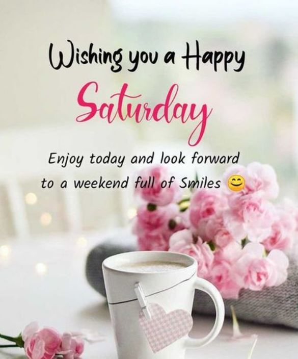 Wishing You A Happy Saturday. Enjoy Today And Look Forward To A Weekend ...