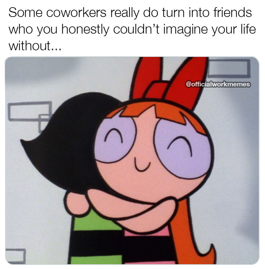 Some Coworkers Really Do Turn Into Friends Who You Honestly Couldn't ...