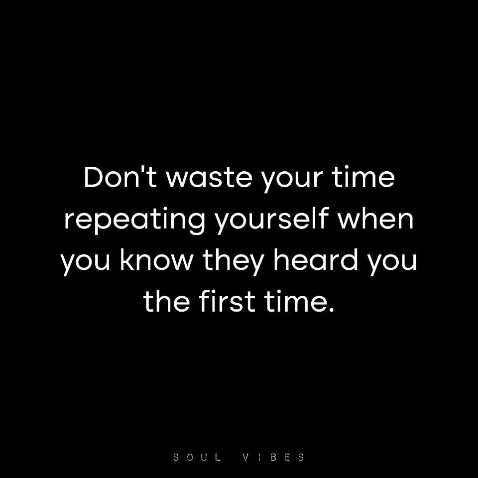 Don't Waste Your Time Repeating Yourself When You Know They Heard You ...