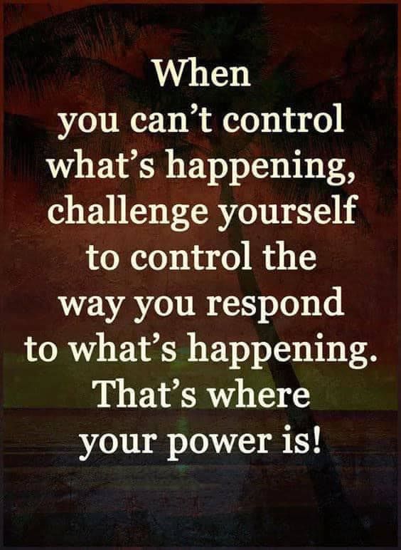 When You Can't Control What's Happening, Challenge Yourself To Control ...