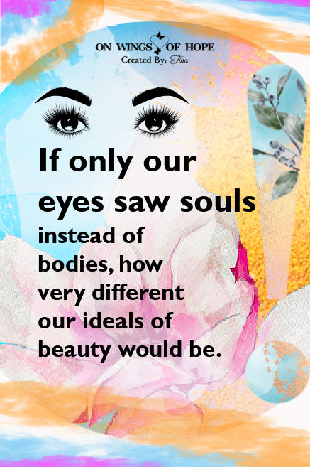 If Only Our Eyes Saw Souls Instead Of Bodies, How Very Different Our ...