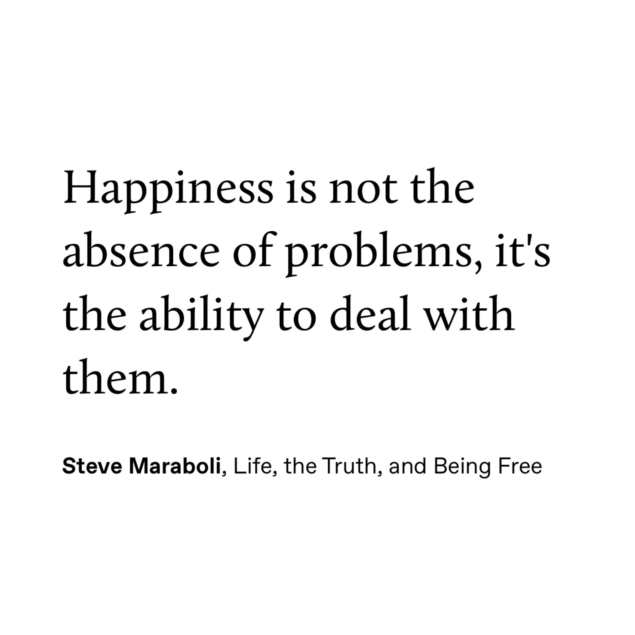 Happiness Is Not The Absence Of Problems, It's The Ability To Deal With ...