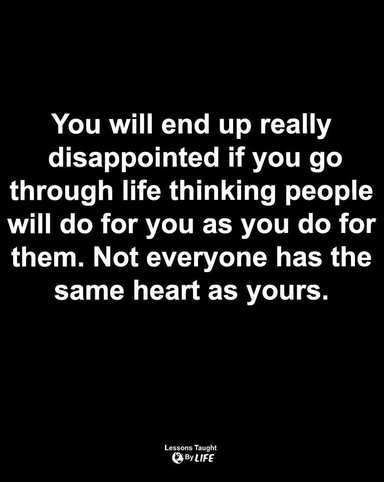 You Will End Up Really Disappointed If You Go Through Life Thinking ...