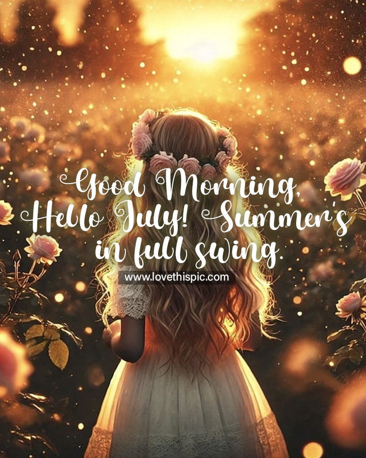 Good Morning, Hello July! Summer's In Full Swing. Pictures, Photos, and ...