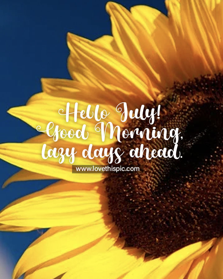 Hello July! Good Morning, Lazy Days Ahead. Pictures, Photos, and Images ...