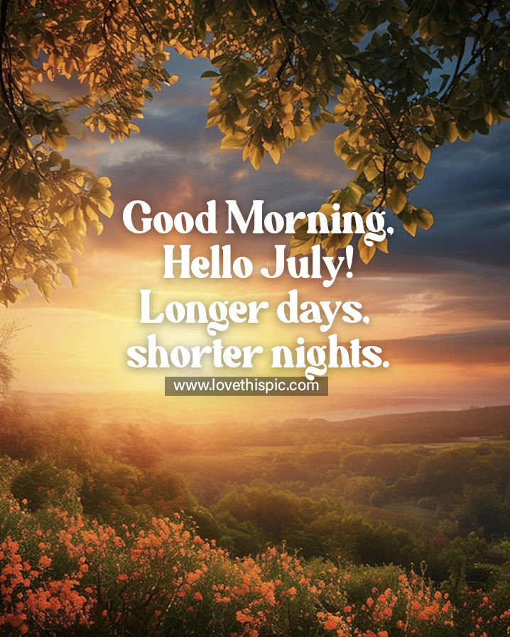 Good Morning, Hello July! Longer Days, Shorter Nights. Pictures, Photos ...