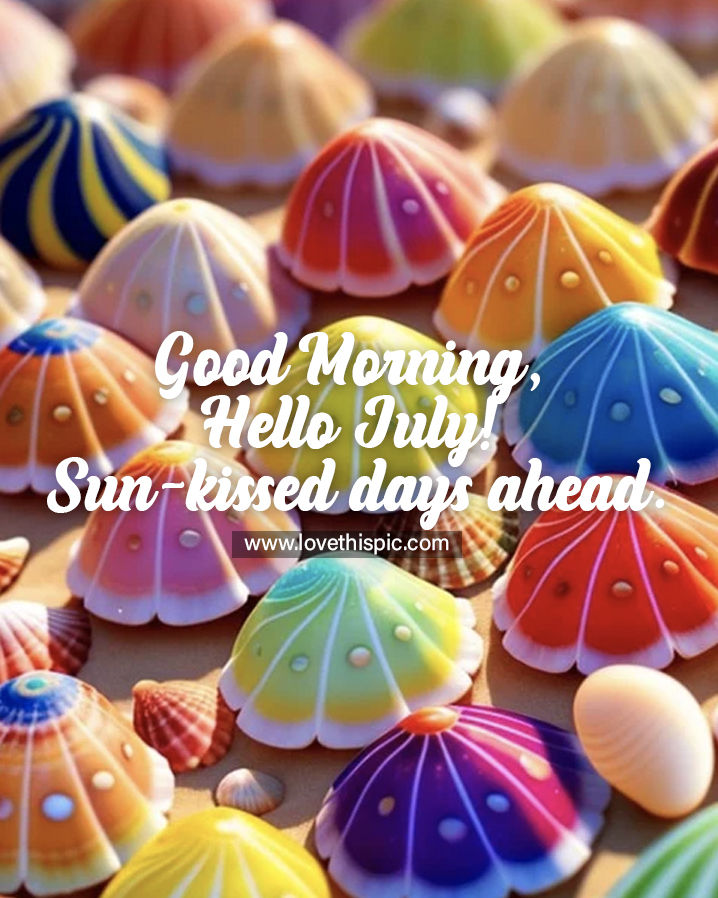 Good Morning, Hello July! Sun-kissed Days Ahead. Pictures, Photos, and ...