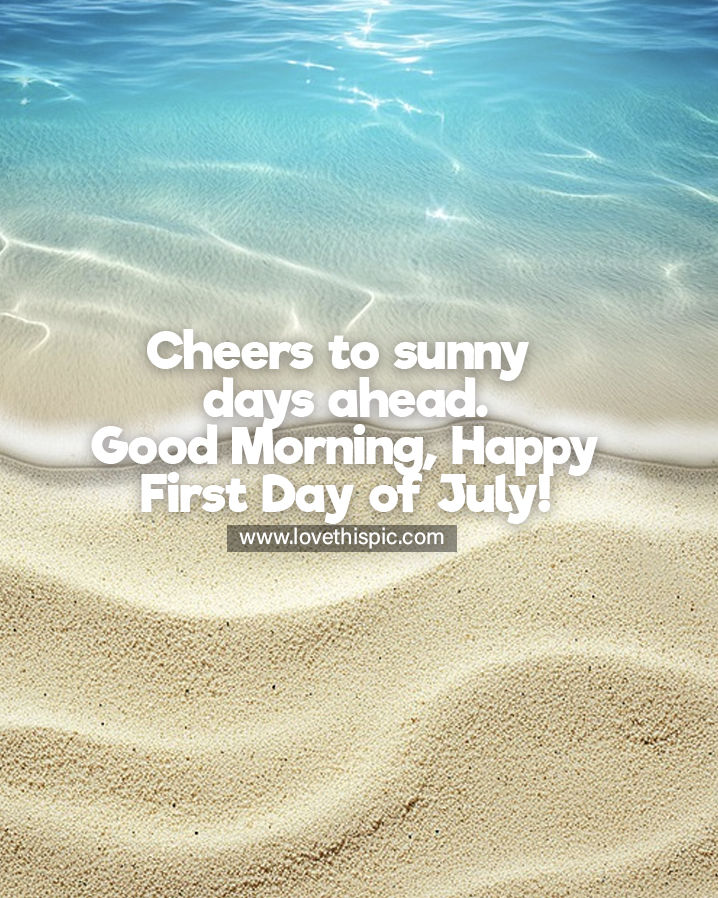 Cheers To Sunny Days Ahead. Good Morning, Happy First Day Of July ...