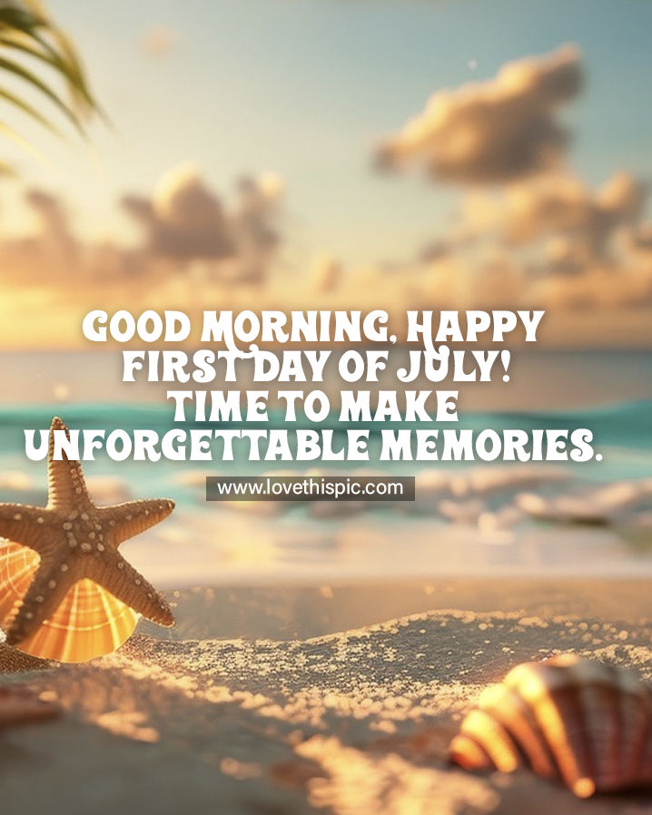 Good Morning, Happy First Day Of July! Time To Make Unforgettable ...