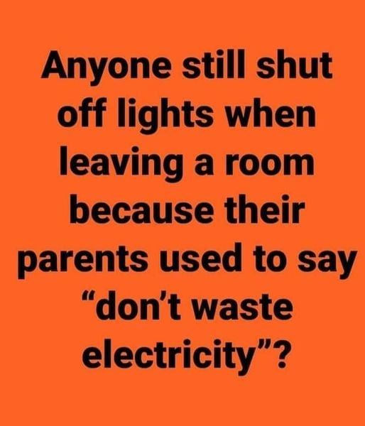 Anyone Still Shut Off Lights When Leaving A Room Because Their Parents ...