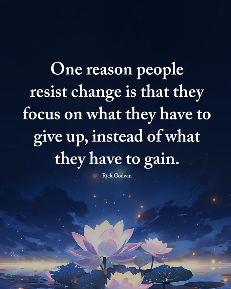 One Reason People Resist Change Is That They Focus On What They Have To ...