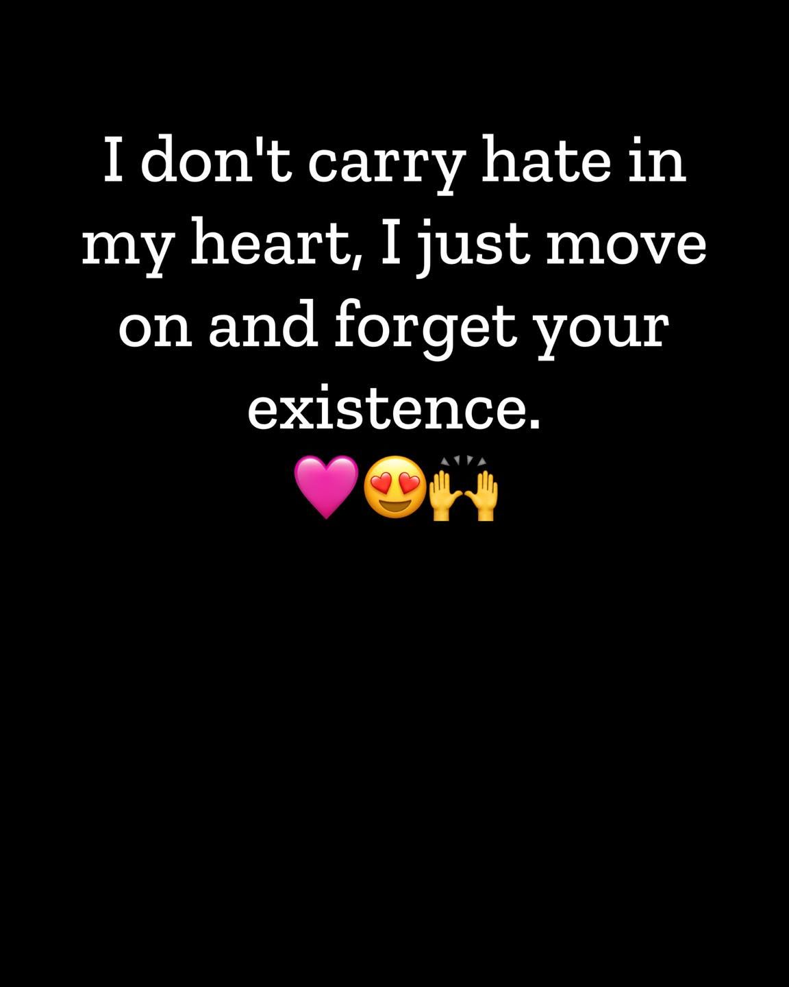 I Don't Carry Hate In My Heart, I Just Move On And Forget Your ...