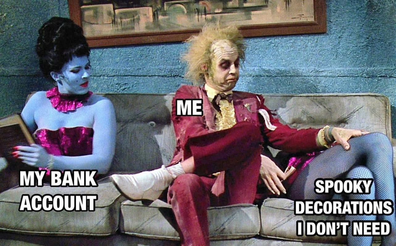 My Bank Account, Me And Spooky Decorations I Don't Need Pictures ...