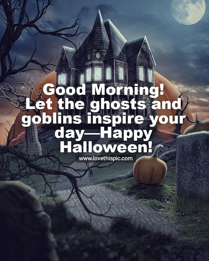 Good Morning! Let The Ghosts And Goblins Inspire Your Day—Happy ...