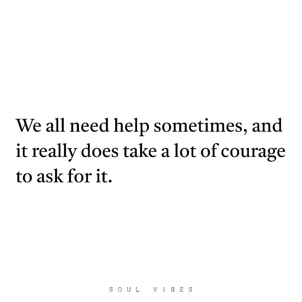 We All Need Help Sometimes, And It Really Does Take A Log Of Courage To ...