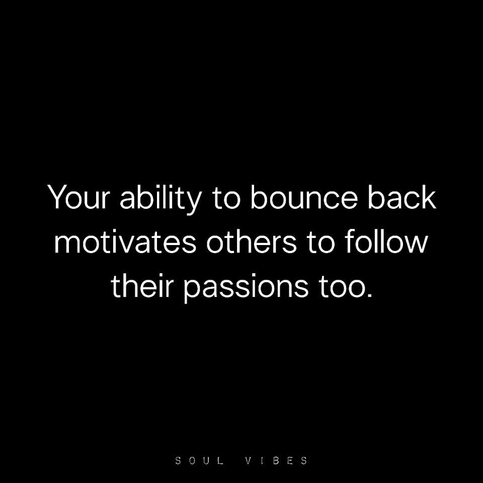 Your Ability To Bounce Back Motivates Others To Follow Their Passions ...