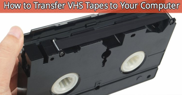 How to Preserve, Save And Transfer VHS Tapes to Your Computer