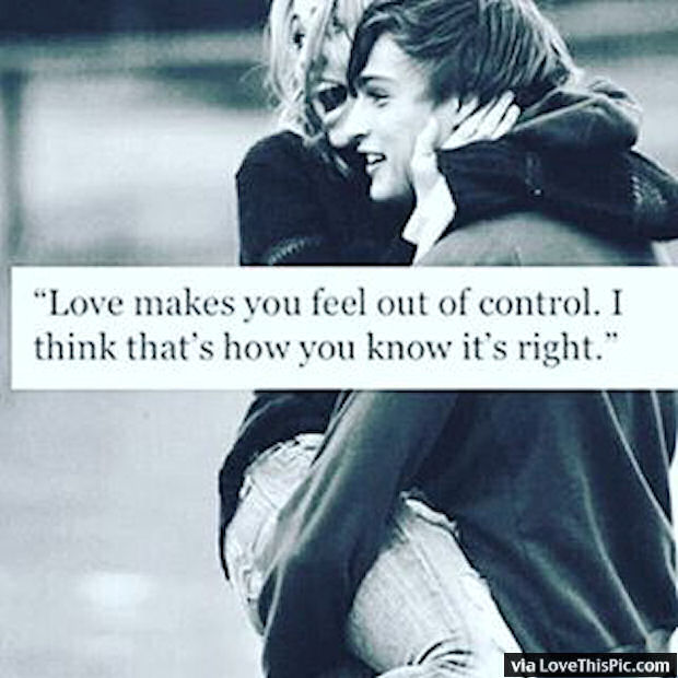 Love Makes Feel Out Of Control That Is How You Know It Is Right ...